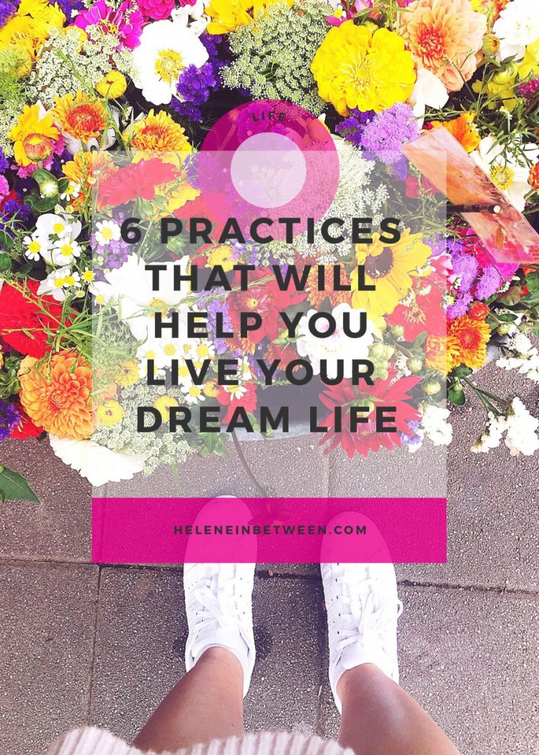 6 Practices That Will Help You Live Your Dream Life - Helene in Between